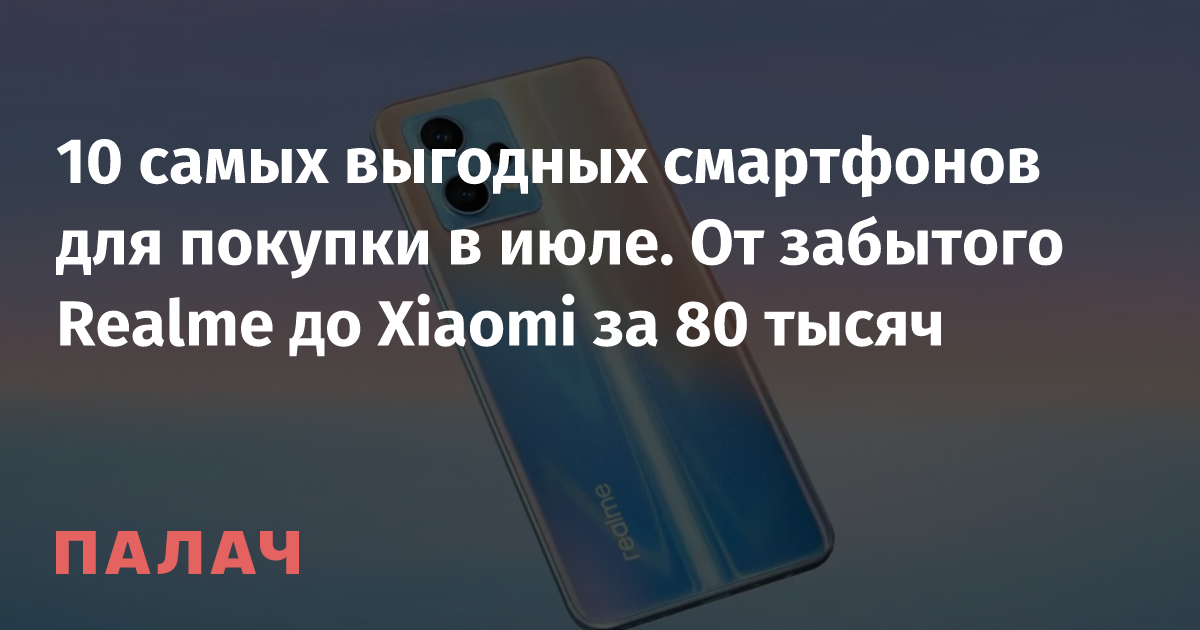 10 самых выгодных смартфонов для покупки в июле. От забытого Realme до Xiaomi за 80 тысяч ...
