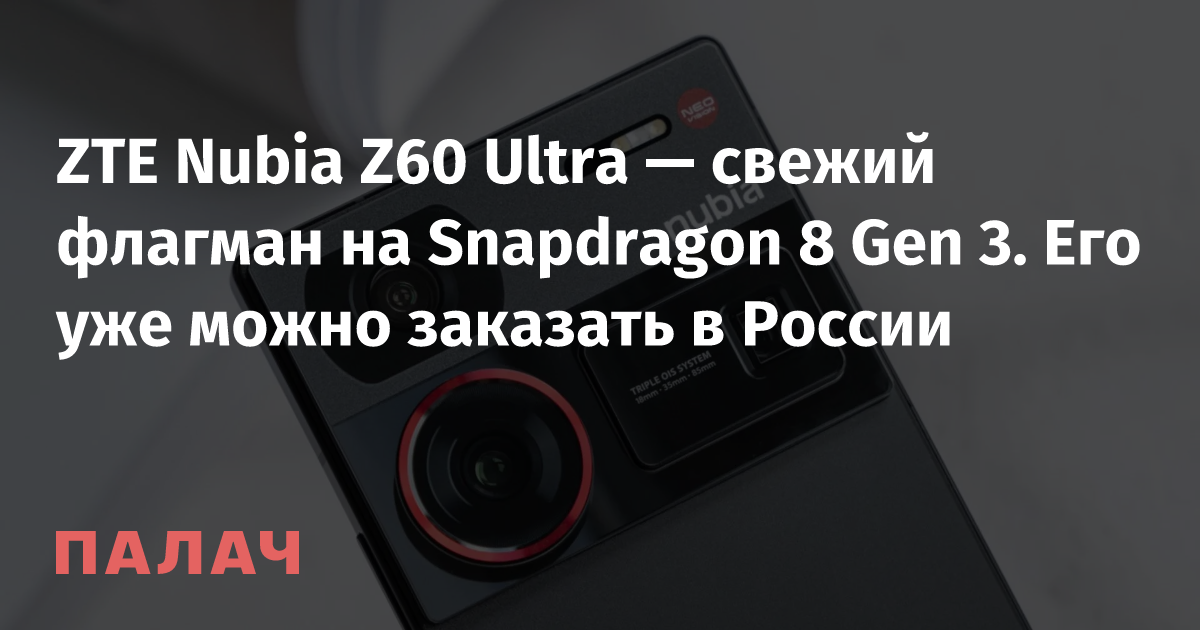 ZTE Nubia Z60 Ultra — свежий флагман на Snapdragon 8 Gen 3. Его уже можно заказать в России ...