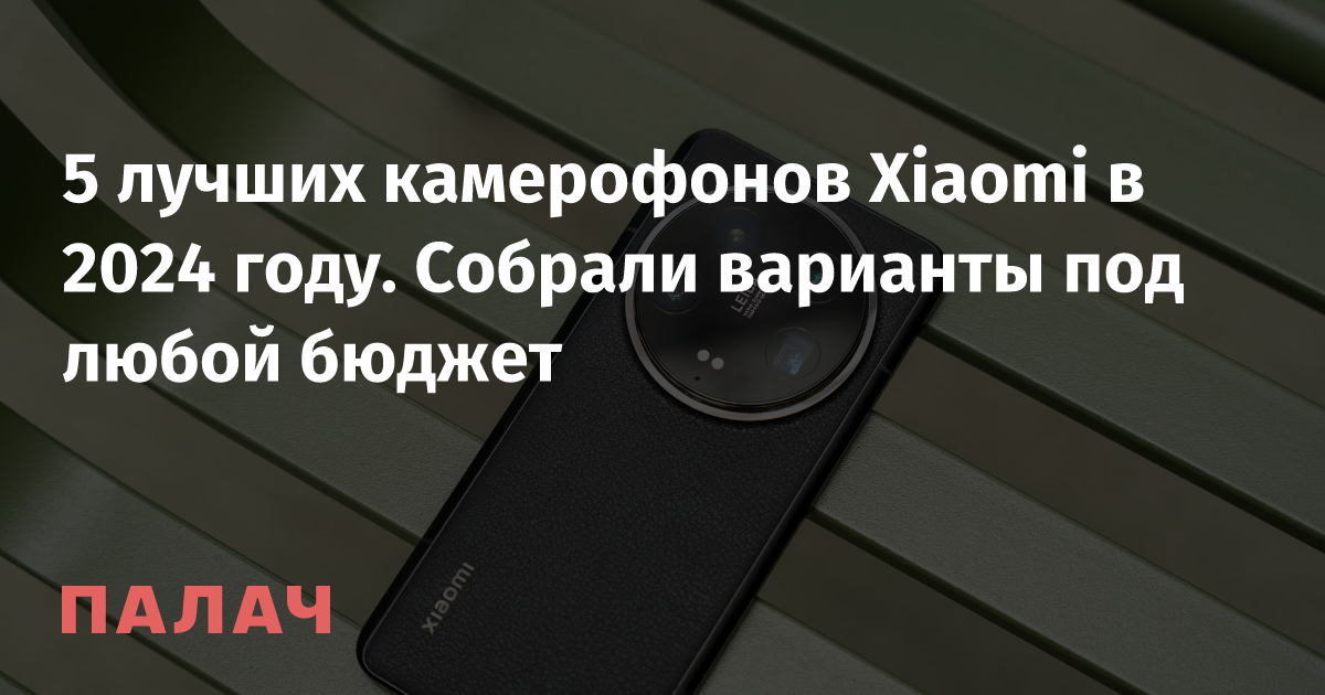 5 лучших камерофонов Xiaomi в 2024 году. Собрали варианты под любой бюджет — Палач | Гаджеты ...