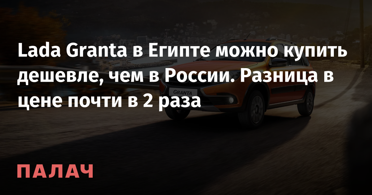 Lada Granta в Египте можно купить дешевле, чем в России. Разница в цене ...