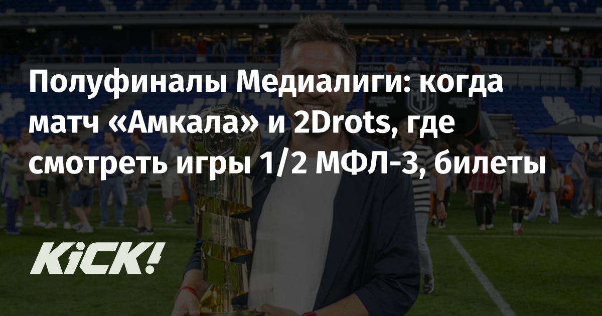 Полуфиналы Медиалиги: когда матч «Амкала» и 2Drots, где смотреть игры 1/2 МФЛ-3, билеты — Кик ...