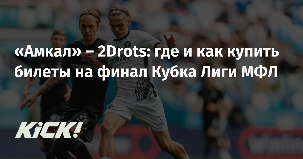 «Амкал» – 2Drots: где и как купить билеты на финал Кубка Лиги МФЛ — Кик | Новости спорта, футбол ...